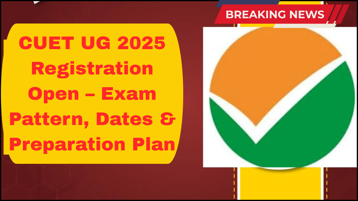 CUET UG 2025 Registration Open – Exam Pattern, Dates & Preparation Plan