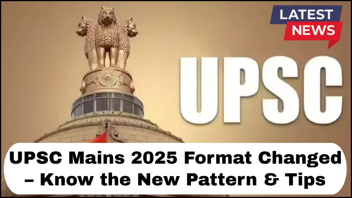 UPSC Mains 2025 Format Changed – Know the New Pattern & Tips